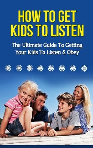 How To Get Kids To Listen - The Ultimate Guide To Getting Your Kids To ...
