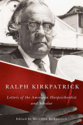 Ralph Kirkpatrick: Letters of the American Harpsichordist and Scholar ...