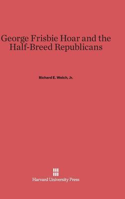 George Frisbie Hoar and the Half-Breed Republicans by Richard E. Welch ...