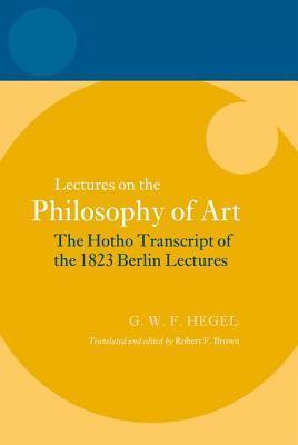 Hegel: Lectures on the Philosophy of Art: The Hotho Transcript of the ...