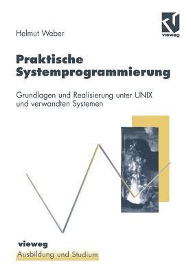Praktische Systemprogrammierung: Grundlagen und Realisierung unter UNIX und verwandten Systemen ...
