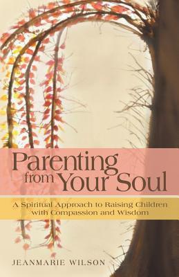 Parenting From Your Soul: A Spiritual Approach to Raising Children with ...