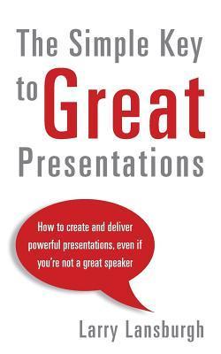 The Simple Key to Great Presentations: How to create and deliver ...