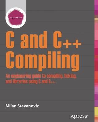 Advanced C and C++ Compiling by Milan Stevanovic | Goodreads