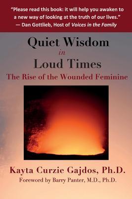 Quiet Wisdom in Loud Times: Rise of the Wounded Feminine by Kayta Curzie Gajdos | Goodreads