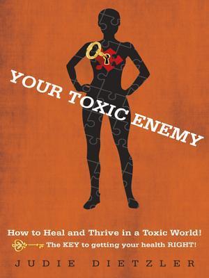 Your Toxic Enemy: How to Heal and Thrive in a Toxic World! by Judie ...