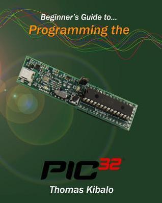 Beginner's Guide to Programming the PIC32 by Thomas Kibalo | Goodreads
