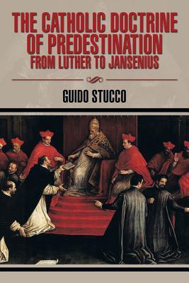 The Catholic Doctrine of Predestination from Luther to Jansenius by ...