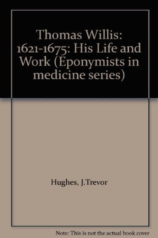 Thomas Willis: 1621-1675: His Life and Work by J. Trevor Hughes | Goodreads