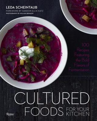 Cultured Foods for Your Kitchen: 100 Recipes Featuring the Bold Flavors ...