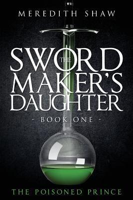 The Poisoned Prince (The Swordmaker's Daughter #1) by Meredith Shaw ...