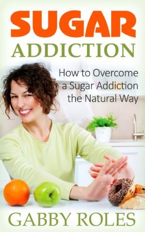 Sugar Addiction: How to Overcome a Sugar Addiction the Natural Way by ...