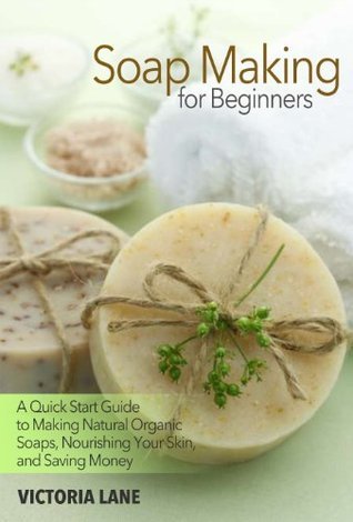Soap Making for Beginners: A Quick Start Guide to Making Natural ...