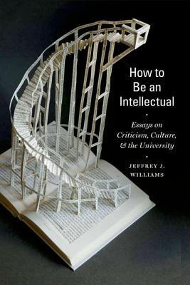 How to Be an Intellectual: Essays on Criticism, Culture, and the ...
