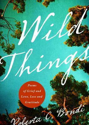 Wild Things: Poems of Grief and Love, Loss and Gratitude by Roberta ...