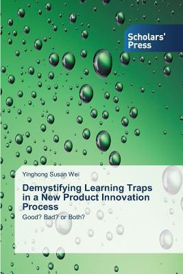 Demystifying Learning Traps in a New Product Innovation Process: Good ...