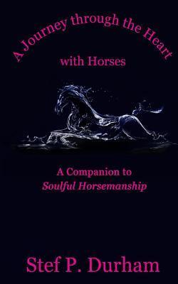 A Journey Through the Heart With Horses: A Companion to Soulful Horsemanship by Stef P Durham ...