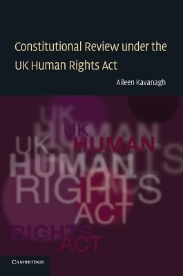 Constitutional Review under the UK Human Rights Act by Aileen Kavanagh ...
