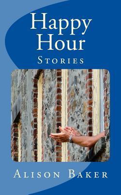 Happy Hour: Stories by Alison Baker | Goodreads