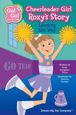 Cheerleader Girl Roxy's Story: Leading the Way by Kara Douglass Thom ...