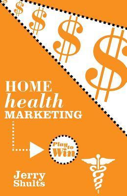 Home Health Marketing: Play to Win by Jerry Shults | Goodreads