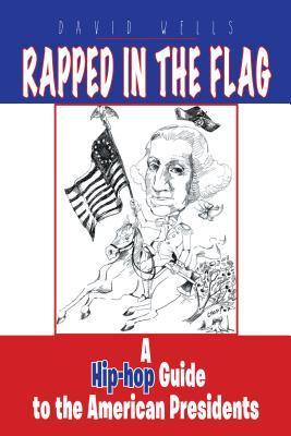 Rapped in the Flag: A Hip-Hop Guide to the American Presidents by David ...