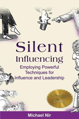 Silent Influencing: Employing Powerful Techniques for Influence and ...