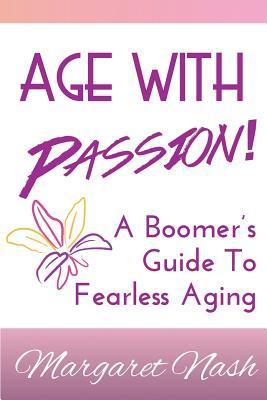 Age with Passion!: A Boomer's Guide to Fearless Aging by Margaret Nash ...