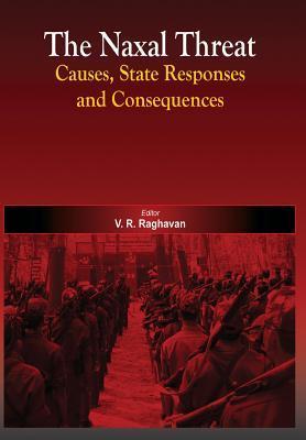 The Naxal Threat: Causes, State Responses and Consequence by V.R ...