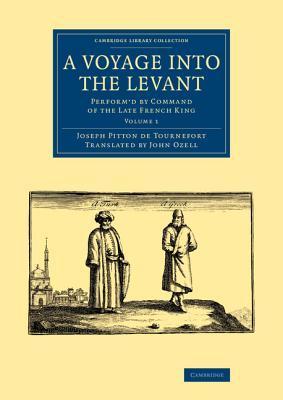 A Voyage Into the Levant, Perform'd by Command of the Late French King ...