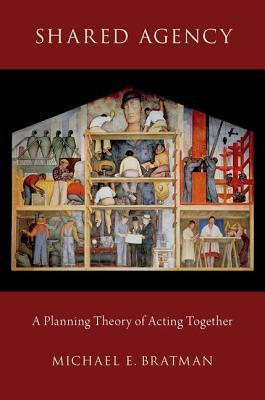 Shared Agency: A Planning Theory of Acting Together by Michael E ...