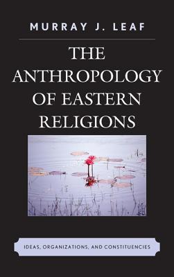 The Anthropology of Eastern Religions: Ideas, Organizations, and ...