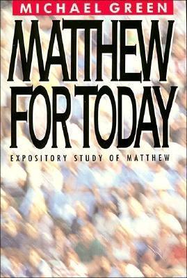 Matthew for Today: Expository Study of Matthew by Michael Green | Goodreads