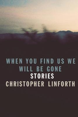 When You Find Us We Will Be Gone by Christopher Linforth | Goodreads
