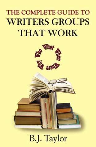 The Complete Guide to Writers Groups that Work by B.J. Taylor | Goodreads