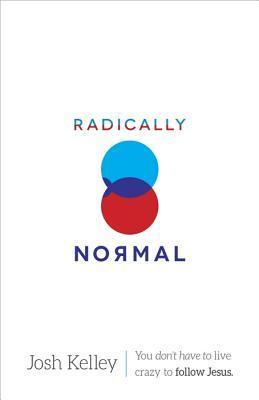 Radically Normal: You Don't Have to Live Crazy to Follow Jesus by Josh ...