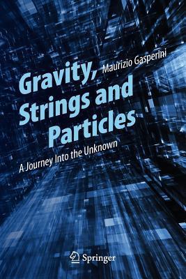 Gravity, Strings and Particles: A Journey Into the Unknown by Maurizio Gasperini | Goodreads