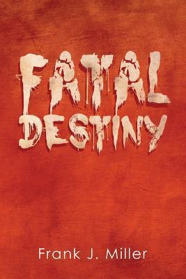 Fatal Destiny by Frank J. Miller | Goodreads
