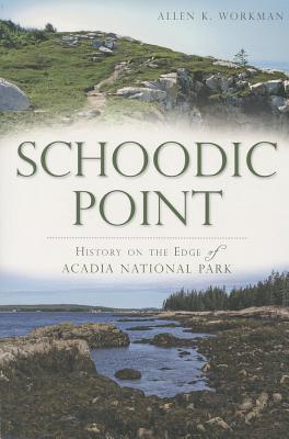 Schoodic Point: History on the Edge of Acadia National Park by Allen K ...