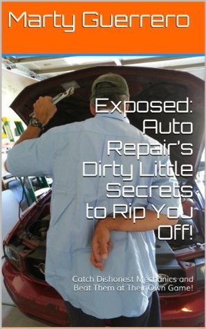Exposed: Auto Repair’s Dirty Little Secrets to Rip You Off!: Catch ...
