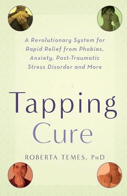 The Tapping Cure: A Revolutionary System for Rapid Relief from Phobias ...