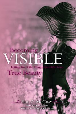 Becoming Visible: Letting Go of the Things that Hide Your True Beauty ...