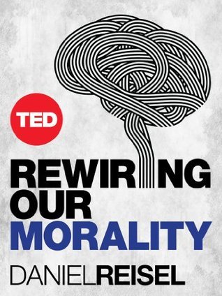 Rewiring Our Morality (TED Books) by Daniel Reisel | Goodreads