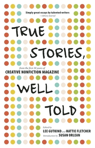 True Stories, Well Told: From the First 20 Years of Creative Nonfiction ...