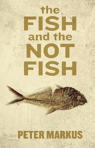 The Fish and the Not Fish by Peter Markus | Goodreads