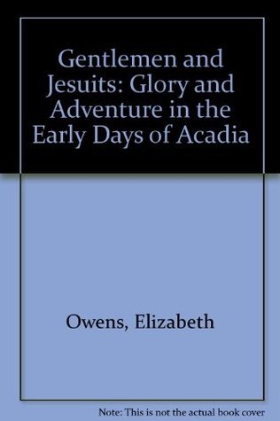 Gentlemen and Jesuits: Glory and Adventure in the Early Days of Acadia ...