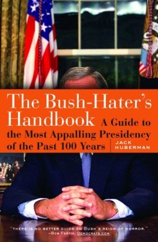 The Bush-Haters Handbook: A Guide to the Most Appalling Presidency of ...