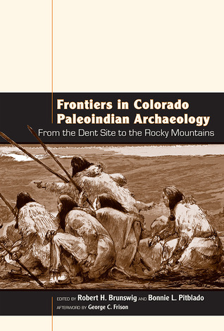 Frontiers in Colorado Paleoindian Archaeology: From the Dent Site to ...