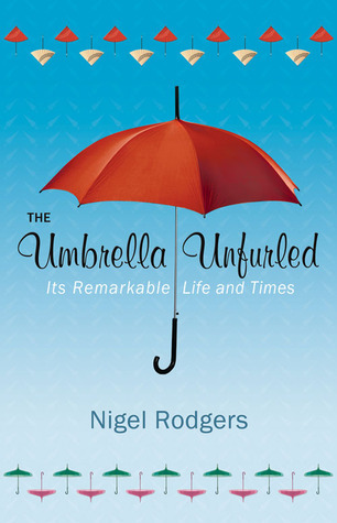 The Umbrella Unfurled: Its Remarkable Life and Times by Nigel Rodgers ...