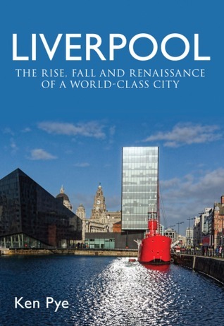 Liverpool: the Rise, Fall and Renaissance of a World Class City by Ken ...
